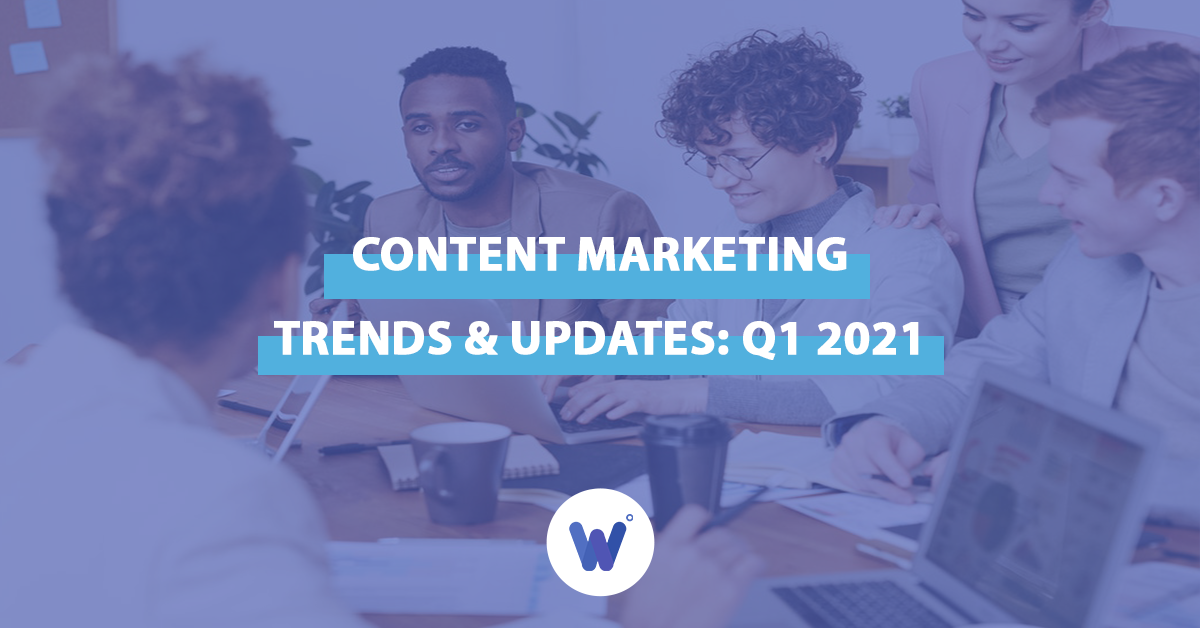 Content Marketing Trends & Updates: Q1 2021 - Wordable